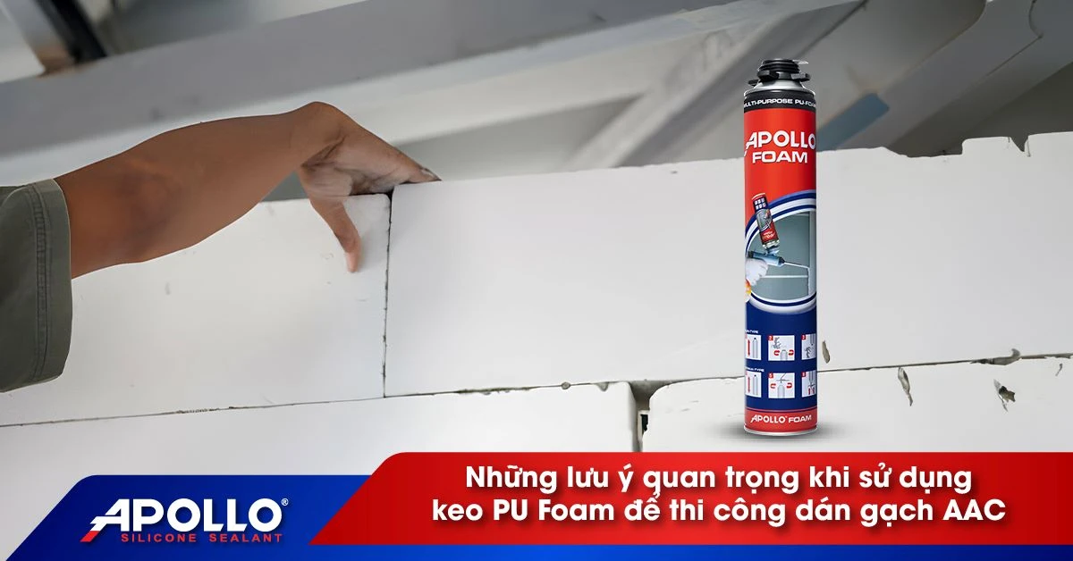 NHỮNG LƯU Ý QUAN TRỌNG KHI SỬ DỤNG KEO PU FOAM ĐỂ THI CÔNG DÁN GẠCH AAC
