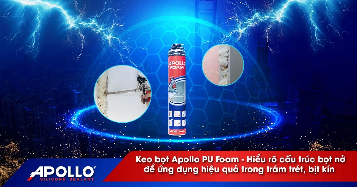 KEO BỌT APOLLO PU FOAM - HIỂU RÕ CẤU TRÚC BỌT NỞ ĐỂ ỨNG DỤNG HIỆU QUẢ ...