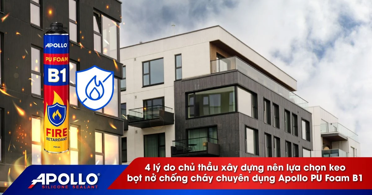 VÌ SAO KEO BỌT NỞ CHỐNG CHÁY CHUYÊN DỤNG APOLLO PU FOAM B1 ĐƯỢC NHÀ THẦU TIN DÙNG?