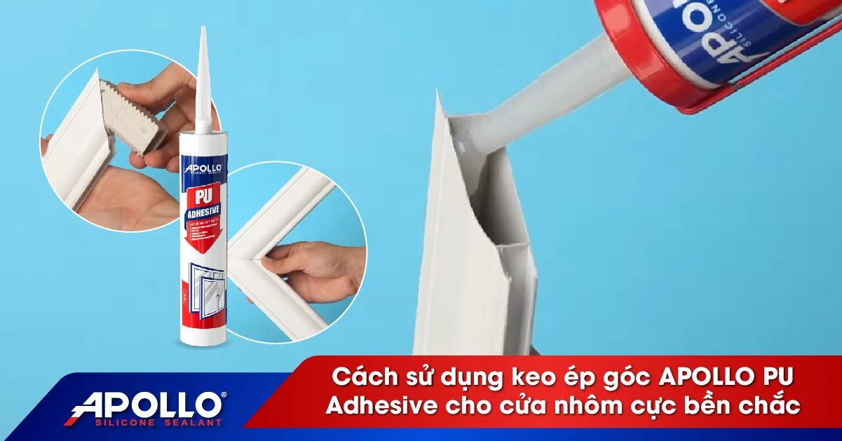 CÁCH SỬ DỤNG KEO ÉP GÓC APOLLO PU ADHESIVE CHO CỬA NHÔM CỰC BỀN CHẮC