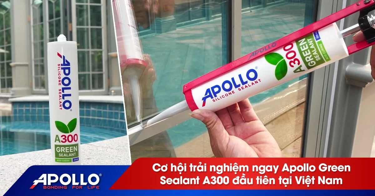 CƠ HỘI TRẢI NGHIỆM NGAY APOLLO GREEN SEALANT A300 ĐẦU TIÊN TẠI VIỆT NAM